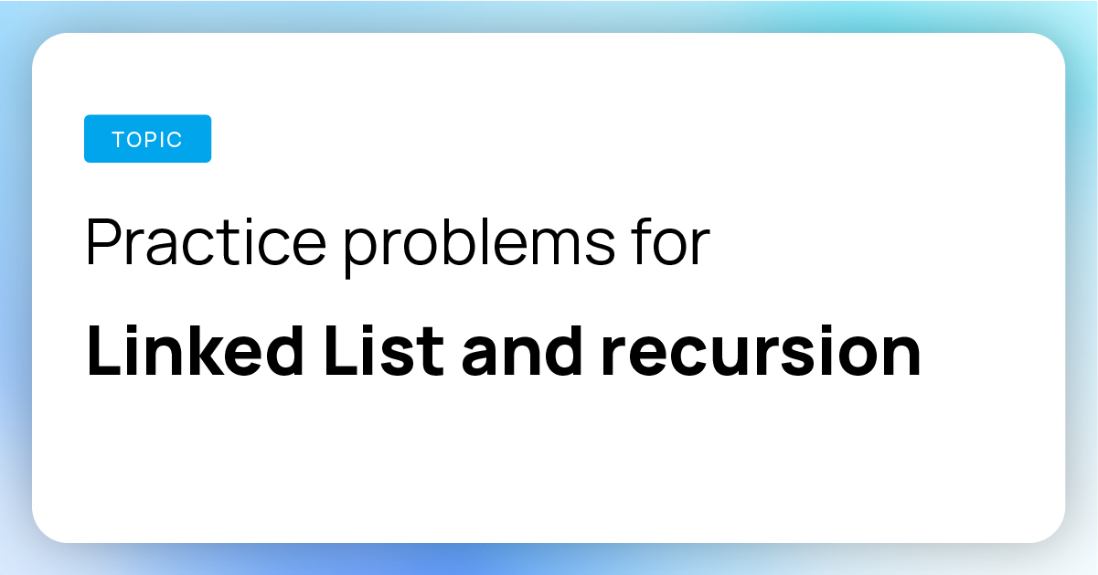 Practice Problems For Linked List And Recursion